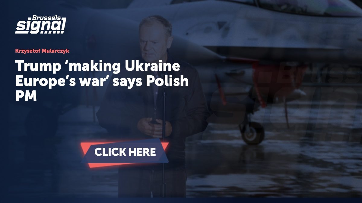 Trump ‘making Ukraine Europe’s war’ says Polish PM - Brussels Signal